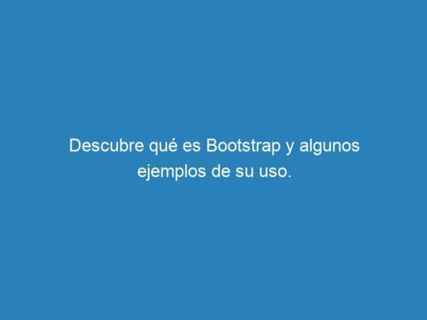 Descubre qué es Bootstrap y algunos ejemplos de su uso. - mecna